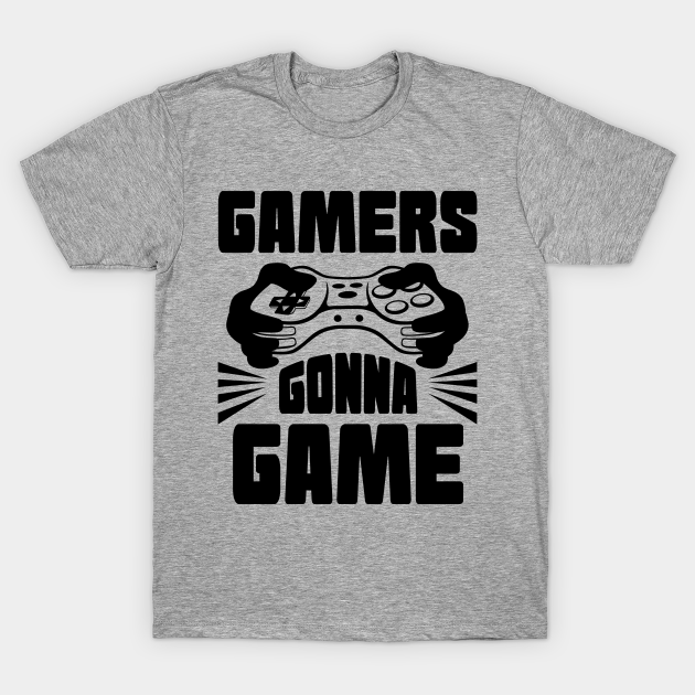 Gamers Gonna Game Gamers T Shirt Teepublic